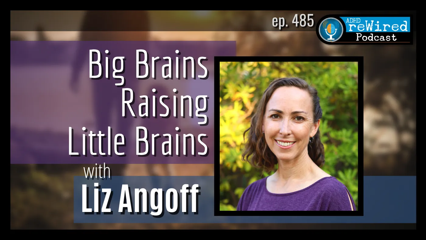 485 | Big Brains Raising Little Brains with Liz Angoff, PhD - ADHD reWired