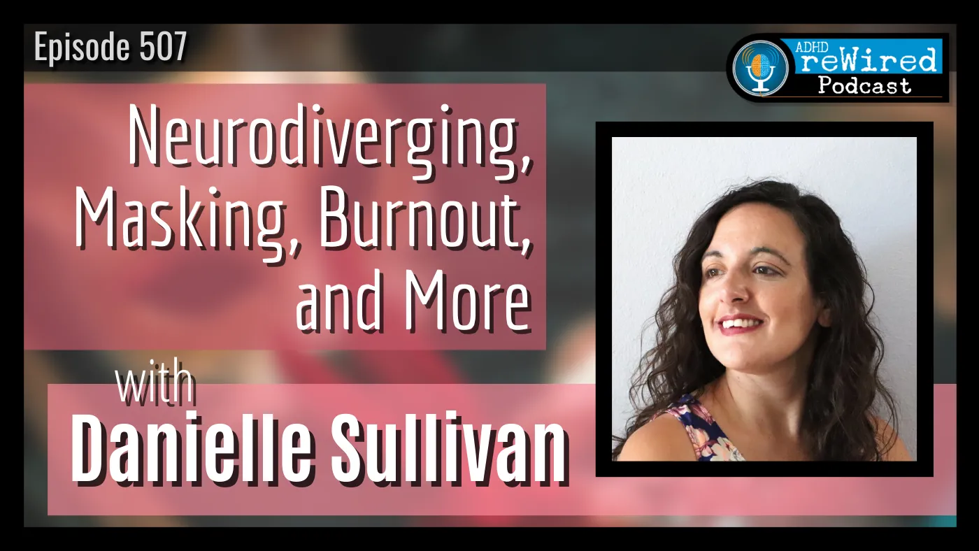 507 | Neurodiverging, Masking, Burnout, and More - with Danielle Sullivan - ADHD reWired
